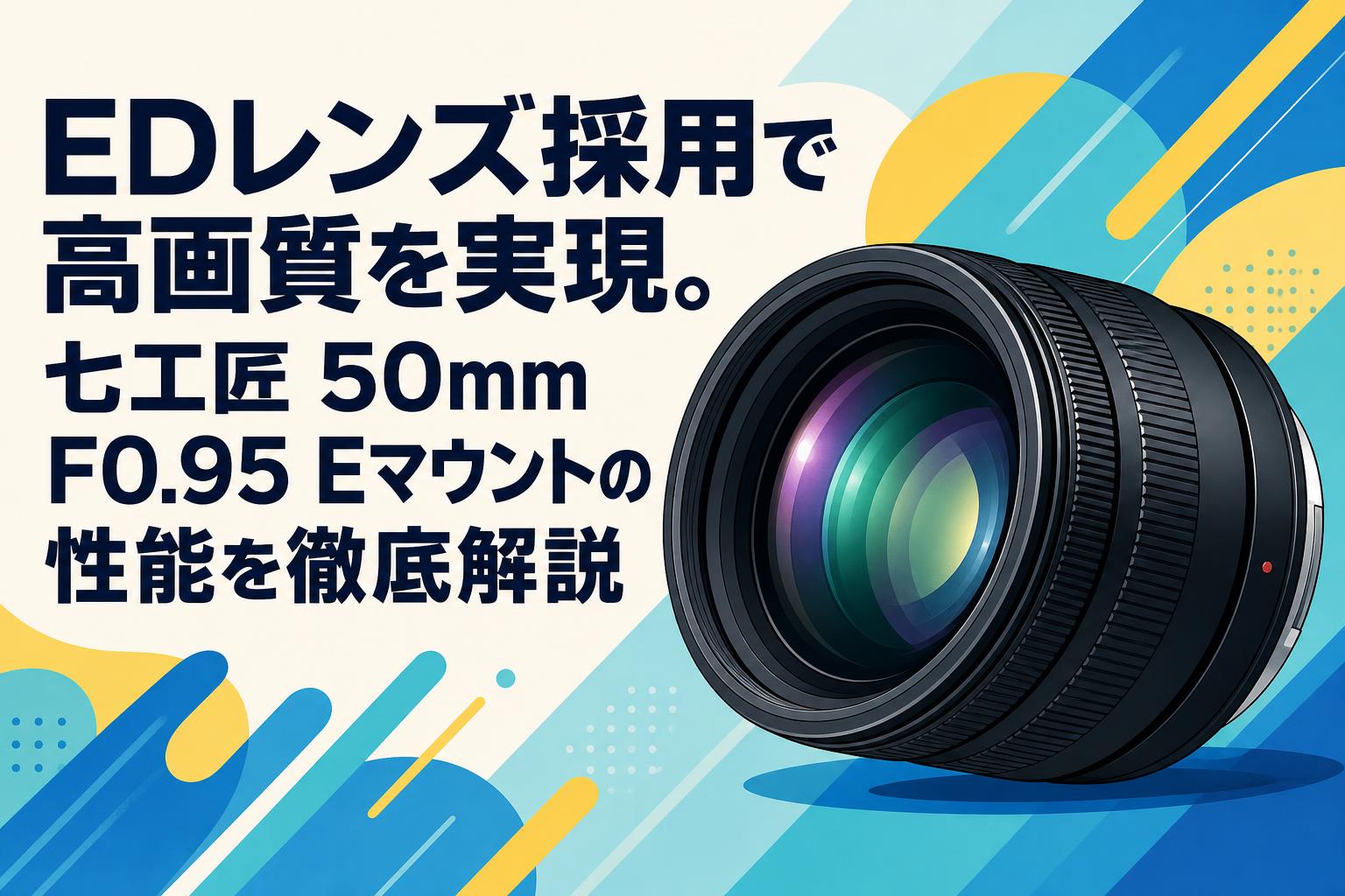 Edレンズ採用で高画質を実現。七工匠 50mm F0 95 Eマウントの性能を徹底解説 Panda Times（パンダタイムス）