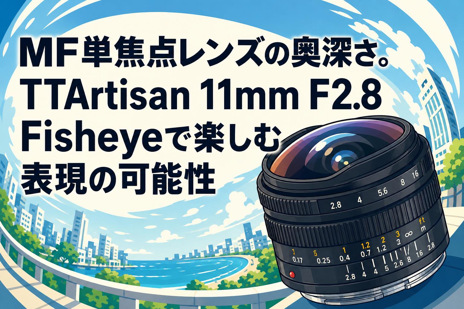 MF単焦点レンズの奥深さ。TTArtisan 11mm F2.8 Fisheyeで楽しむ表現の可能性 | PANDA TIMES（パンダタイムス）